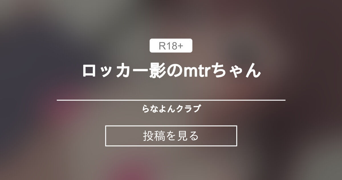 【R-18】 ロッカー影のmtrちゃん - らなよんクラブ (らなよん)の投稿｜ファンティア[Fantia]
