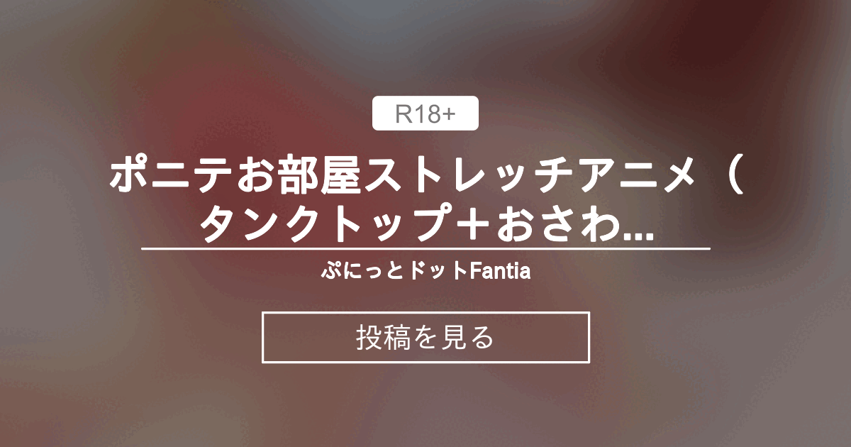 ポニテお部屋ストレッチアニメ（タンクトップ＋おさわり編） - ぷにっとドットFantia (ぷにっとドット)の投稿｜ファンティア[Fantia]