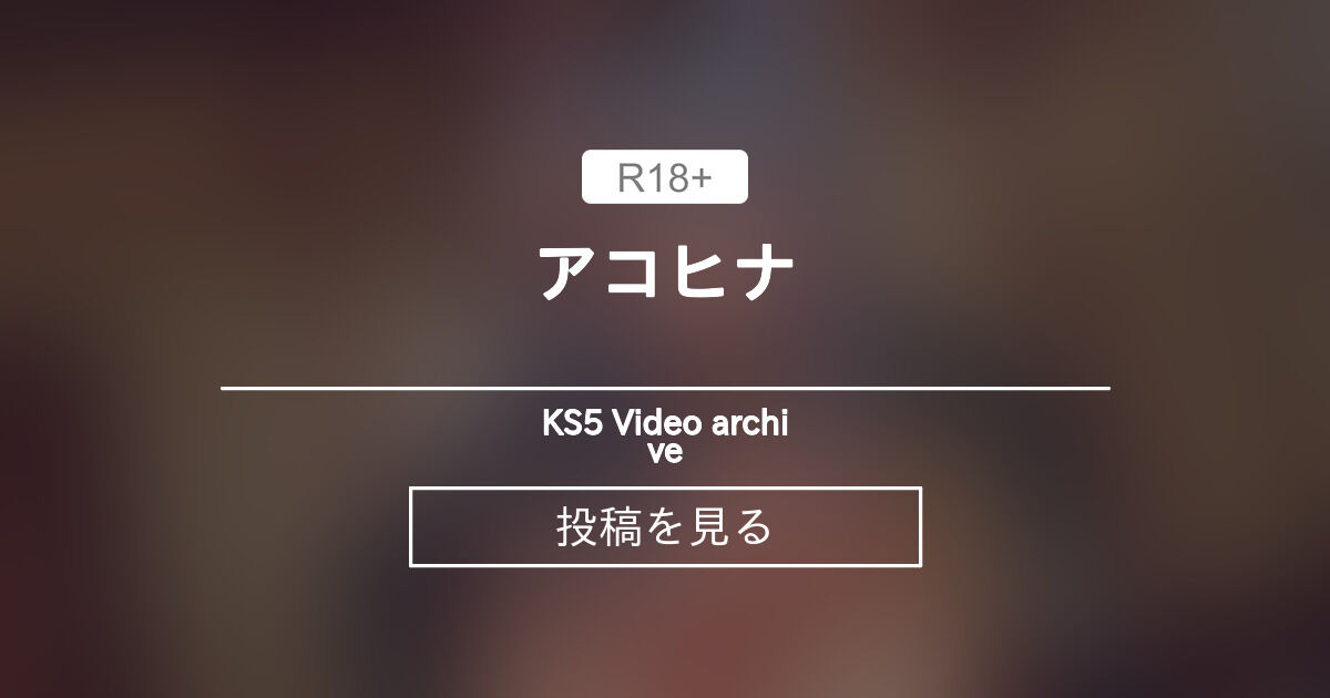 アコヒナ - KS5 Video archive (KS5)の投稿｜ファンティア[Fantia]