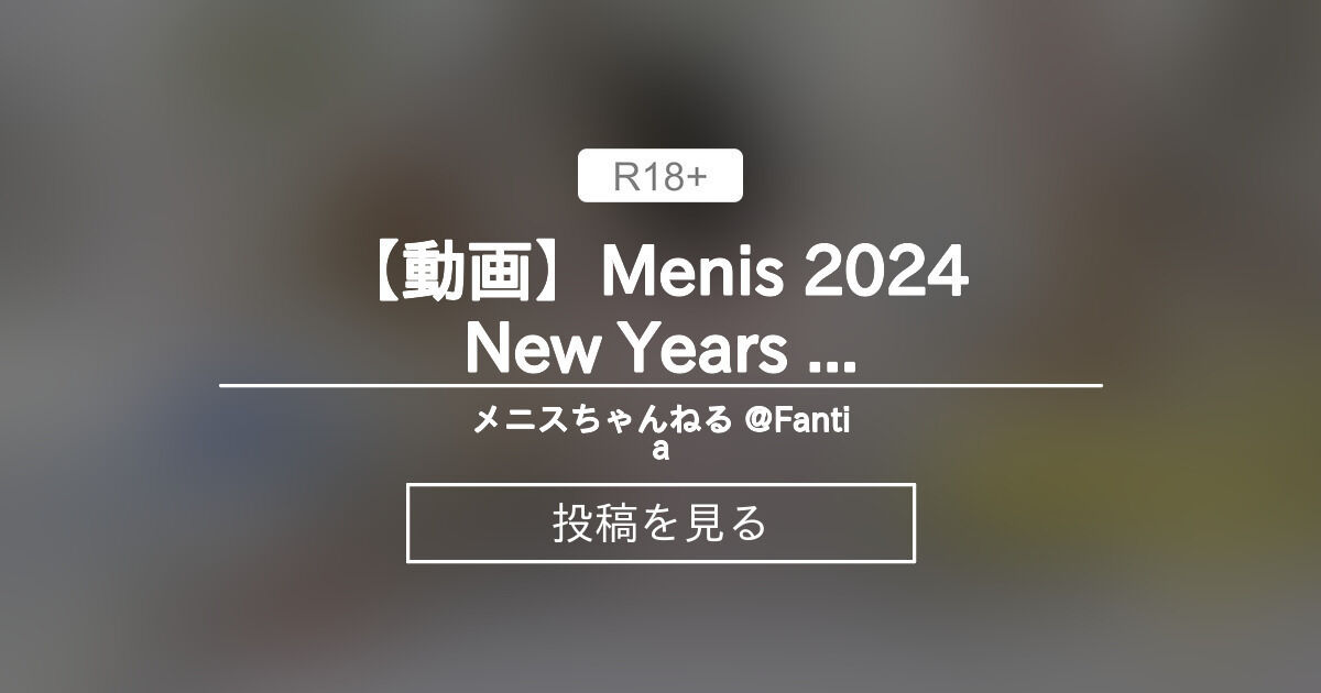 【動画】Menis' 2024 New Year's greeting - メニスちゃんねる @Fantia (蛍メニス)の投稿｜ファンティア ...