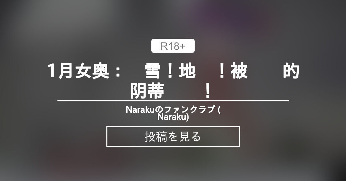 1月女奥：风雪！地狱！被终结的阴蒂传说！ - Narakuのファンクラブ (Naraku) (Naraku)の投稿｜ファンティア[Fantia]
