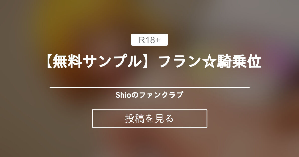 【無料サンプル】 【無料サンプル】フラン☆騎乗位 - Shioのファンクラブ (Shio)の投稿｜ファンティア[Fantia]