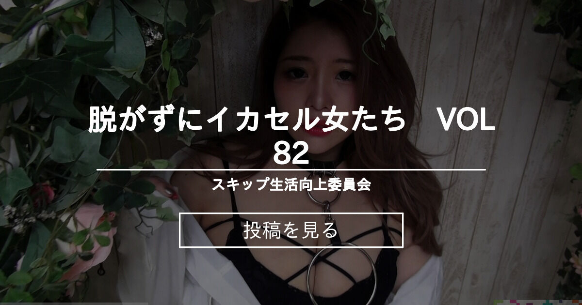 【ランク10国】 脱がずにイカセル女たち VOL82 - スキップ生活向上委員会 (スキップスキップ)の投稿｜ファンティア[Fantia]