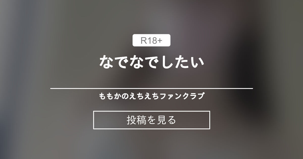 🐈なでなでしたい - ももかのえちえち♡ファンクラブ (ももか~92%OFFの完全見放題 ︎プラン~)の投稿｜ファンティア[Fantia]