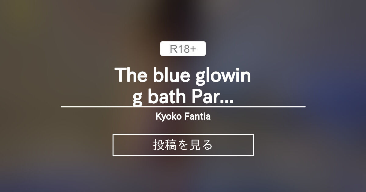 【動画】 The blue glowing bath Part 1 - Kyoko Fantia (泉野鏡子)の投稿｜ファンティア[Fantia]