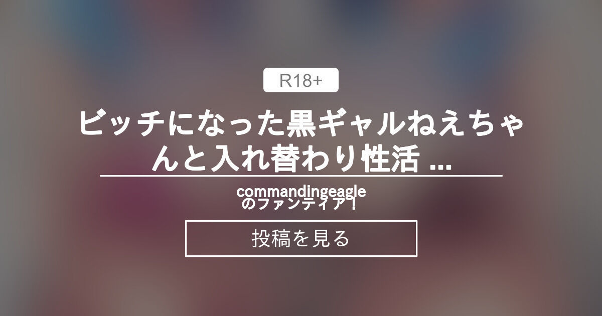 【オリジナル】 ビッチになった黒ギャルねえちゃんと入れ替わり性活 5 - commandingeagleのファンティア！ (鷲塚翔)の投稿｜ファンティア[Fantia]