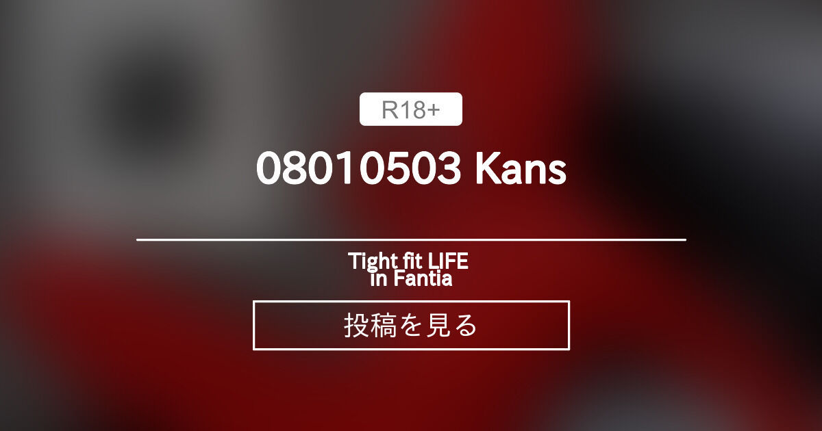 【ZENTAI】 08010503 Kans - Tight fit LIFE in Fantia (Marcy Anarchy)の投稿｜ファンティア[Fantia]