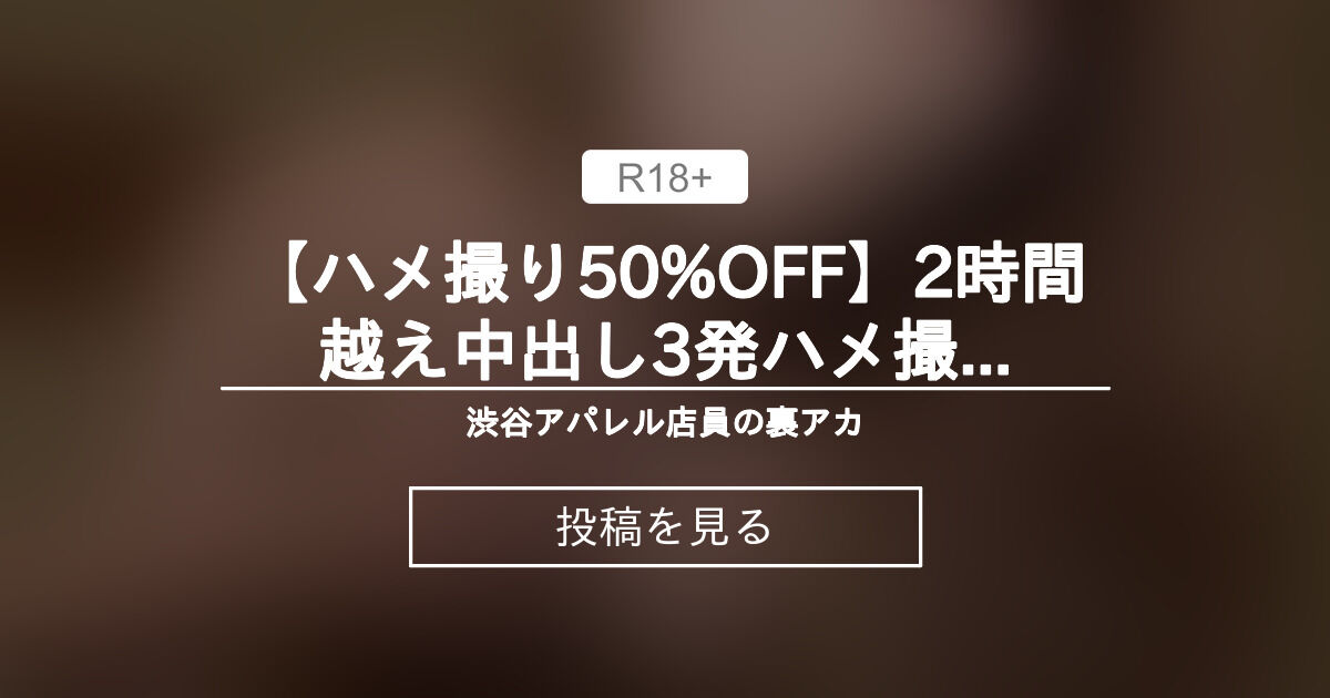 【ハメ撮り50%OFF】2時間越え中出し3発ハメ撮りが半額 - 渋谷アパレル店員の裏アカ (渋谷アパレル店員ゆづき)の投稿｜ファンティア[Fantia]