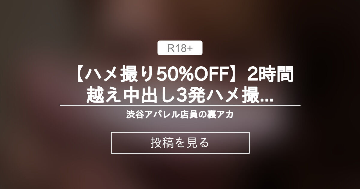 【ハメ撮り50%OFF】2時間越え中出し3発ハメ撮りが半額 - 渋谷アパレル店員の裏アカ (渋谷アパレル店員ゆづき)の投稿｜ファンティア[Fantia]