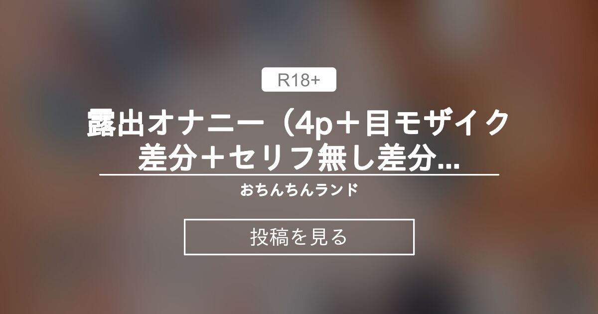 【オリジナル】 露出オナニー（4p＋目モザイク差分＋セリフ無し差分） - おちんちんランド (にゅーひん)の投稿｜ファンティア[Fantia]