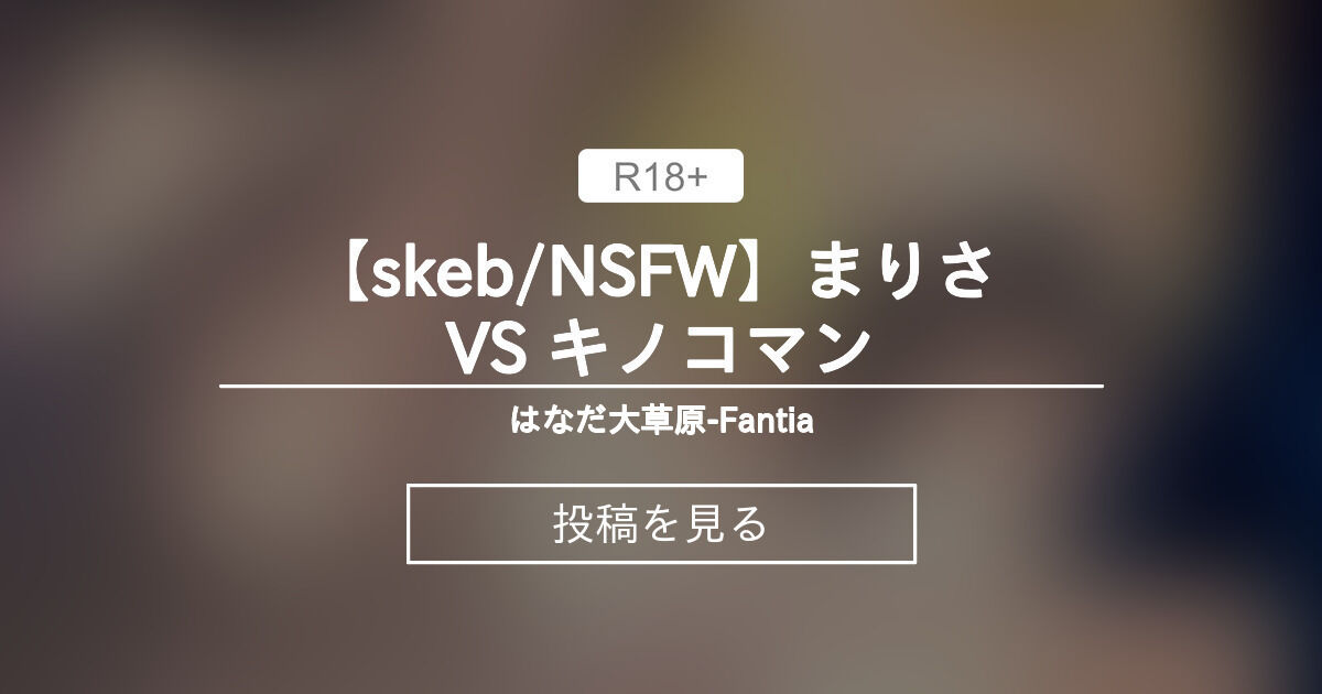 【魔理沙】 【skeb/NSFW】まりさ VS キノコマン - はなだ大草原-Fantia (はなだ大草原)の投稿｜ファンティア[Fantia]