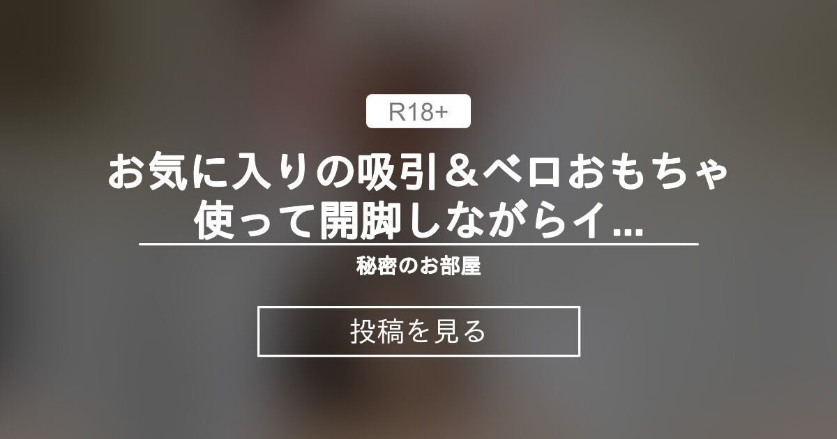 お気に入りの吸引＆ベロおもちゃ使って開脚しながらイク ️ - 秘密のお部屋 (みなみ@149cm子育てママ)の投稿｜ファンティア[Fantia]