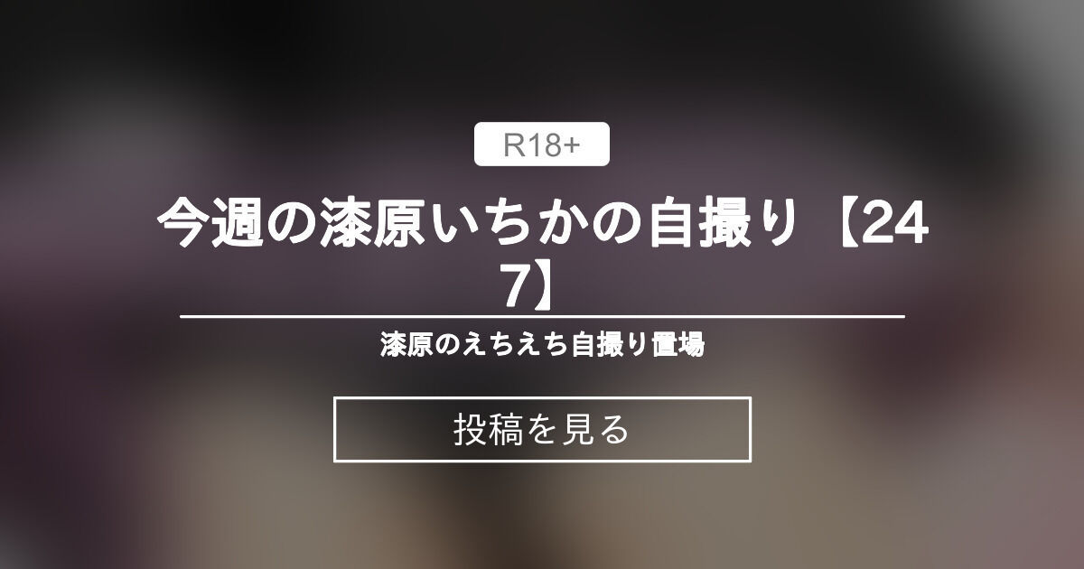 【自撮り】 今週の漆原いちかの自撮り【247】 - 漆原のえちえち自撮り置場 (漆原いちか)の投稿｜ファンティア[Fantia]