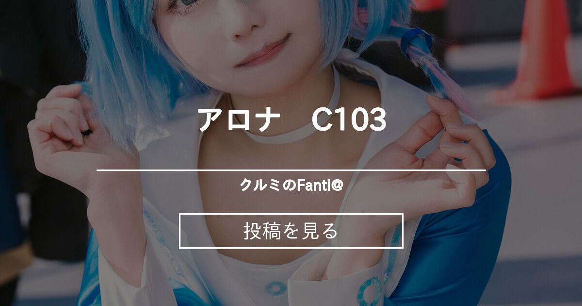 アロナ C103 - クルミのFanti@ (クルミ)の投稿｜ファンティア[Fantia]