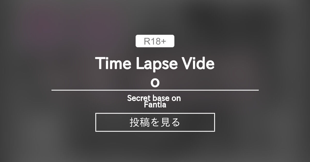 【オリジナル】 Time Lapse Video - Secret base on Fantia (らする)の投稿｜ファンティア[Fantia]