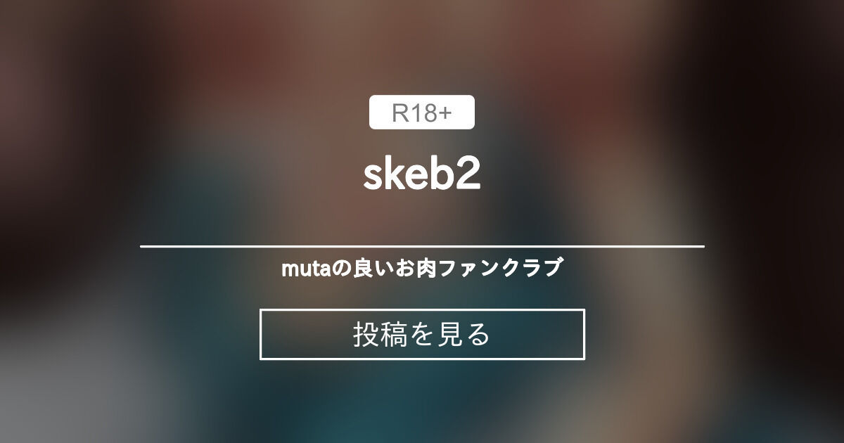 【Skeb】 skeb2 - mutaの良いお肉ファンクラブ (mutaの特選お肉)の投稿｜ファンティア[Fantia]