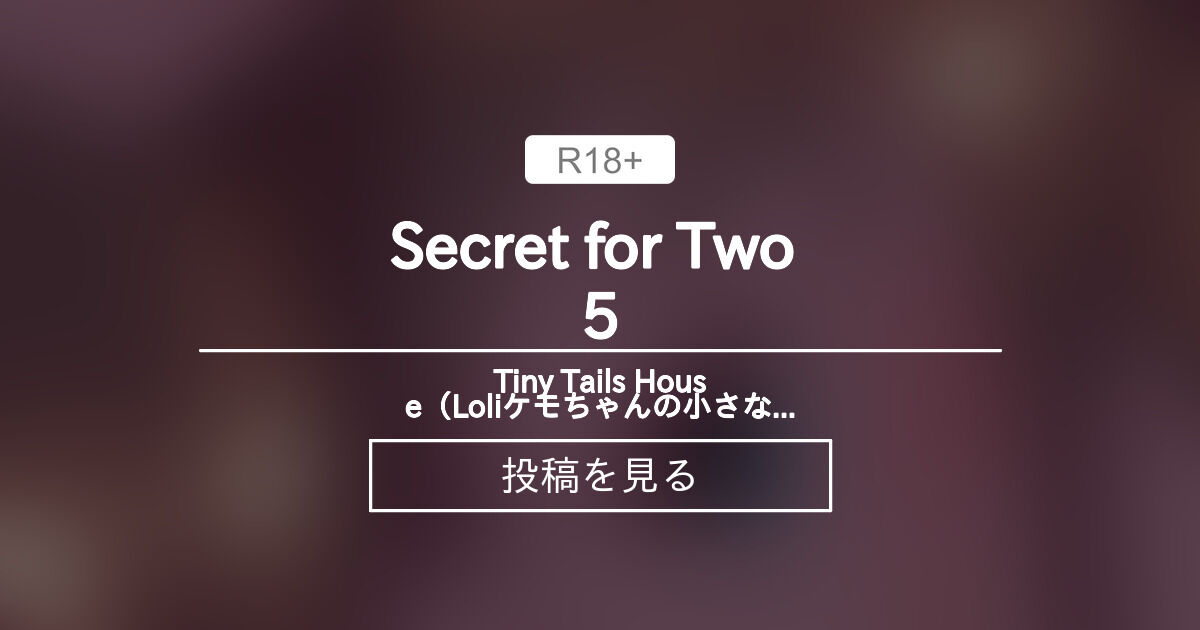 【cub】 Secret for Two 5 - Tiny Tails House（Loliケモちゃんの小さなおうち） (Sanae)の投稿｜ファンティア[Fantia]