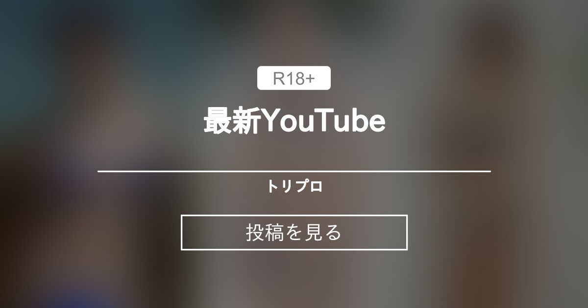 【着エロ】 最新YouTube - トリプロ (trigger-project)の投稿｜ファンティア[Fantia]