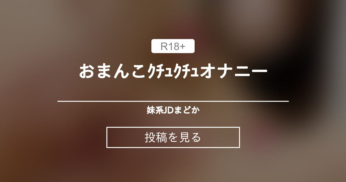 おまんこｸﾁｭｸﾁｭオナニー💗 - 🍒妹系JDまどか (素人JDまどか🍒)の投稿｜ファンティア[Fantia]