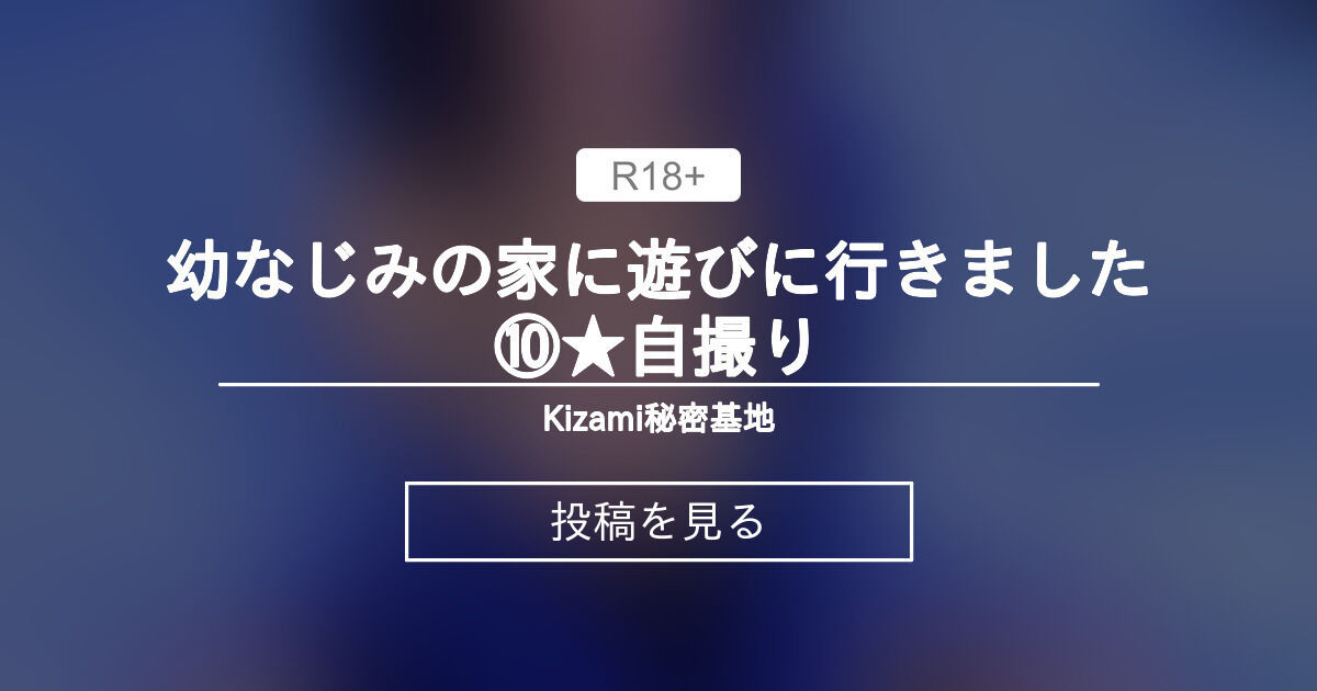 幼なじみの家に遊びに行きました⑩★自撮り - ♡Kizami♡秘密基地 (Kizami)の投稿｜ファンティア[Fantia]
