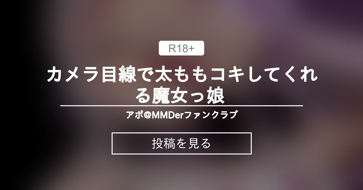 【3D】 カメラ目線で太ももコキしてくれる魔女っ娘🌙 - アポ@MMDerファンクラブ (アポ@MMDer)の投稿｜ファンティア[Fantia]