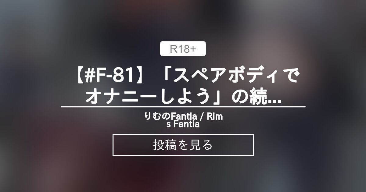 【#F-81】「スペアボディでオナニーしよう」の続き / The continuation of "Let's masturbate with spare body" - りむのFantia ...