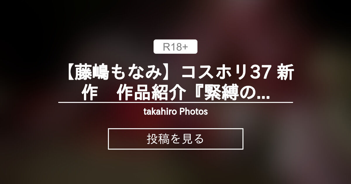 【藤嶋もなみ】コスホリ37 新作 作品紹介『〇〇の世界♡初体験』 - takahiro Photo's (@takahiro_ch)の投稿｜ファンティア[Fantia]