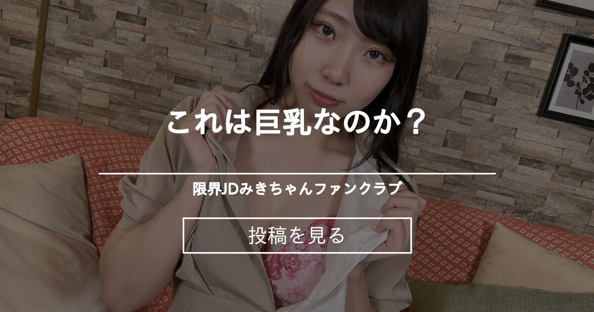 【巨乳】 これは巨乳なのか？ - 限界JDみきちゃんファンクラブ (限界JDみきちゃん)の投稿｜ファンティア[Fantia]