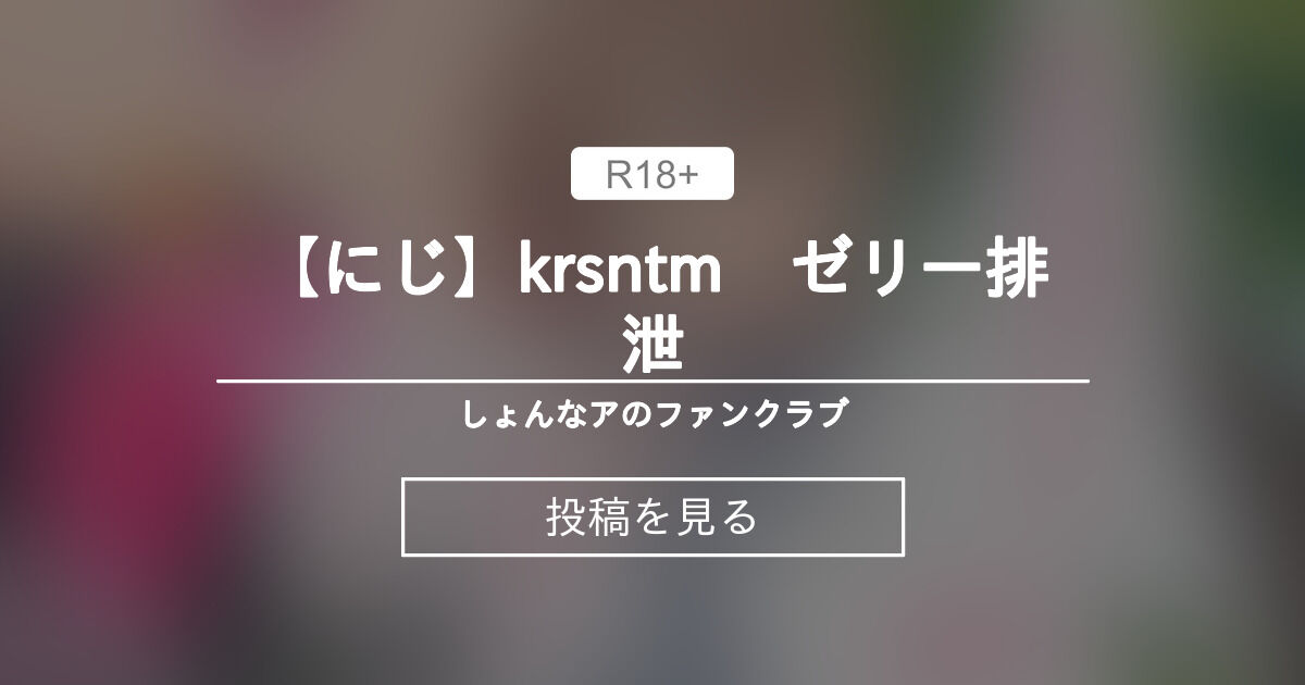 【二次創作】 【にじ】krsntm ゼリー排泄 - しょんなアのファンクラブ (しょんなア)の投稿｜ファンティア[Fantia]