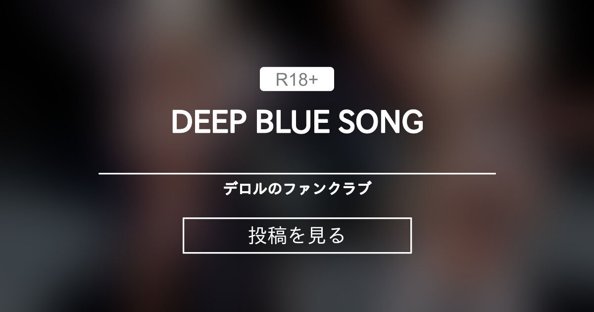 【DeepBlueSong】 DEEP BLUE SONG - デロルのファンクラブ (デロル)の投稿｜ファンティア[Fantia]