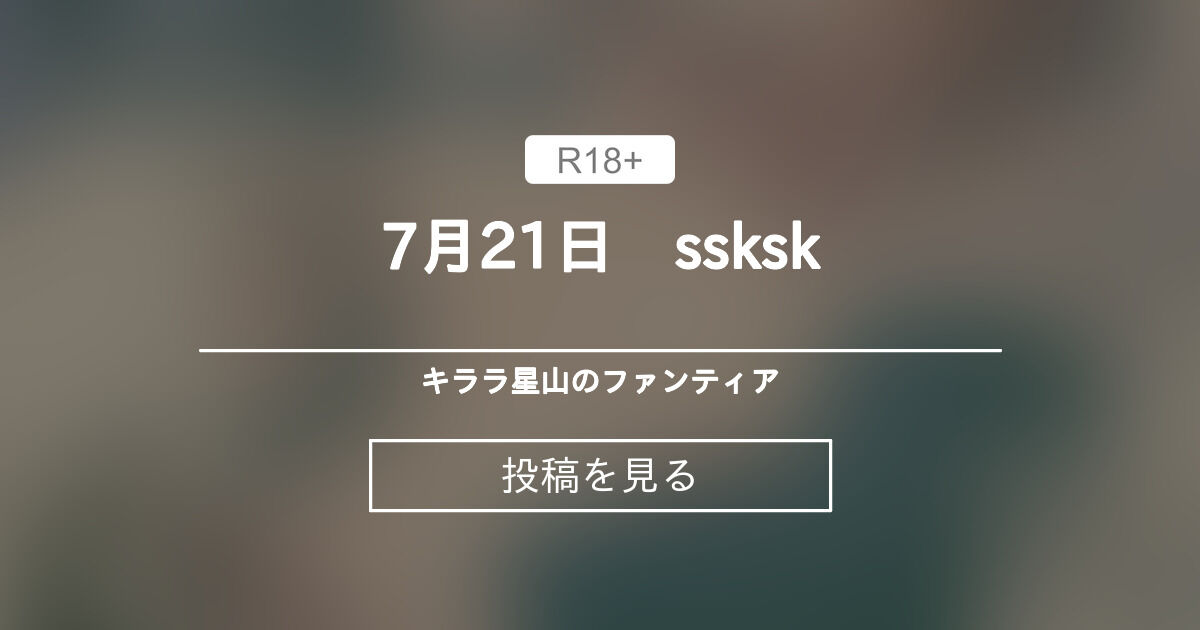 【にじさんじ】 7月21日 ssksk - キララ星山のファンティア (キララ星山)の投稿｜ファンティア[Fantia]