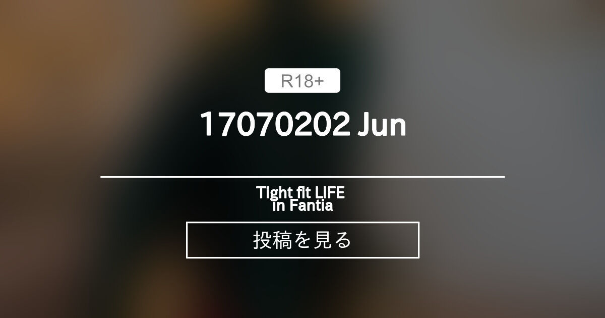 【ZENTAI】 17070202 Jun - Tight fit LIFE in Fantia (Marcy Anarchy)の投稿｜ファンティア[Fantia]