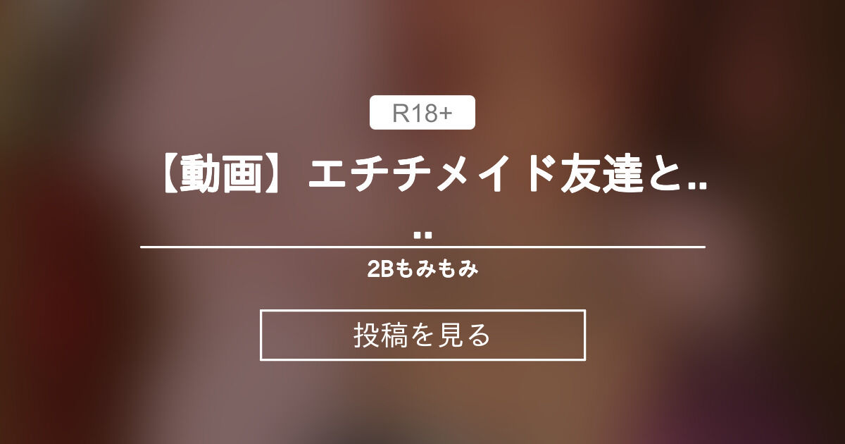 【ふたなり】 【動画】エチチメイド友達と.... - 2Bもみもみ (HB)の投稿｜ファンティア[Fantia]
