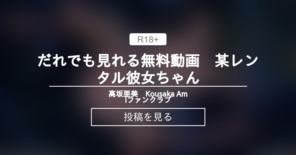 【無料動画】 だれでも見れる無料動画 某レンタル彼女ちゃん - 高坂亜美 Kousaka Amiファンクラブ (高坂亜美 Kousaka Ami)の投稿｜ファンティア[Fantia]
