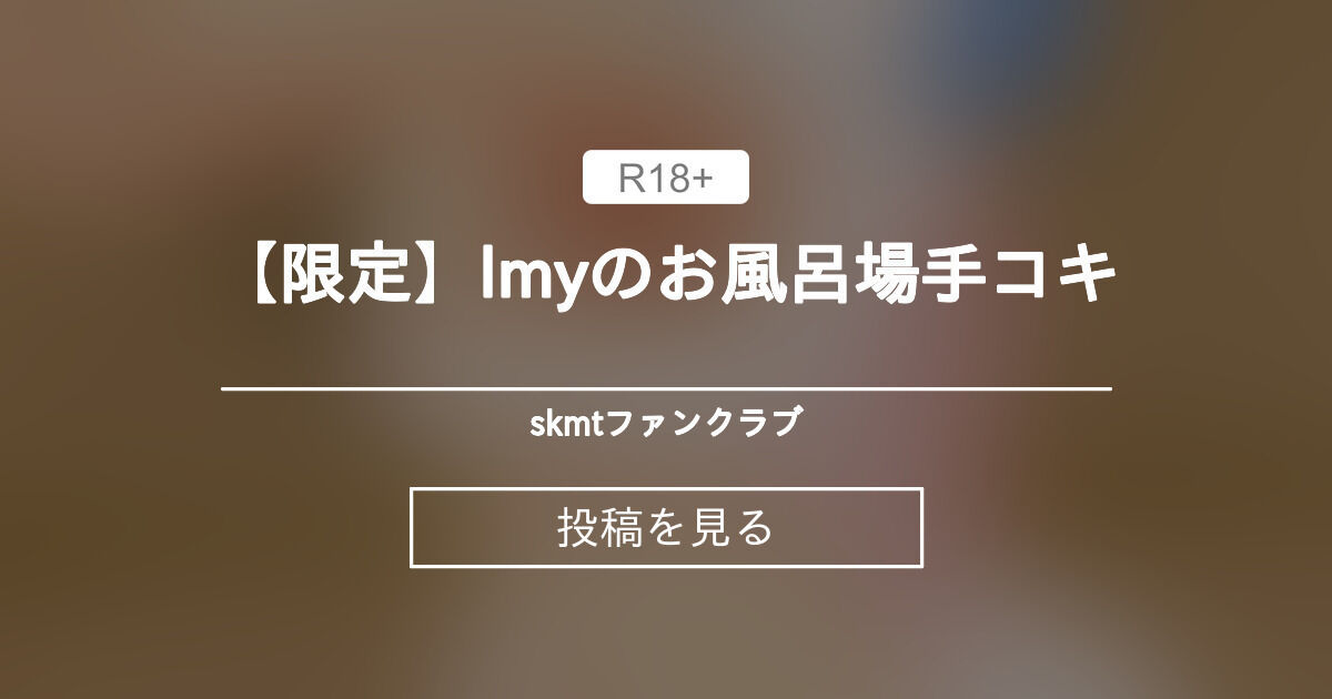【lmy】 【限定】lmyのお風呂場手コキ - skmtファンクラブ (skmt)の投稿｜ファンティア[Fantia]
