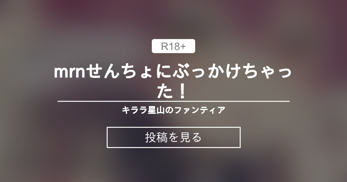 【ホロライブ】 mrnせんちょにぶっかけちゃった！ - キララ星山のファンティア (キララ星山)の投稿｜ファンティア[Fantia]