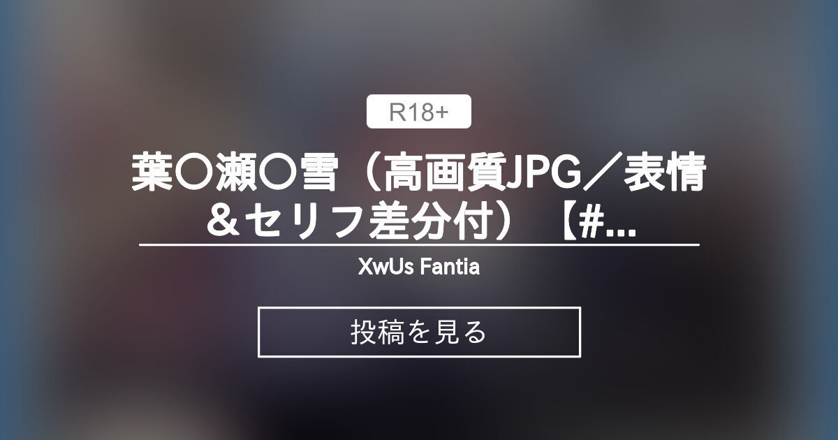 【Vtuber】 葉〇瀬〇雪（高画質JPG／表情＆セリフ差分付）【#119】 - XwU's Fantia (XwU)の投稿｜ファンティア[Fantia]