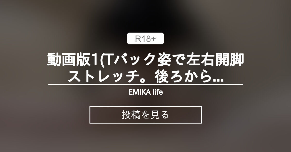 動画版1(Tバック姿で左右開脚ストレッチ。後ろからの撮影)一部モザイクあり。 - EMIKA life (EMIKA)の投稿｜ファンティア[Fantia]