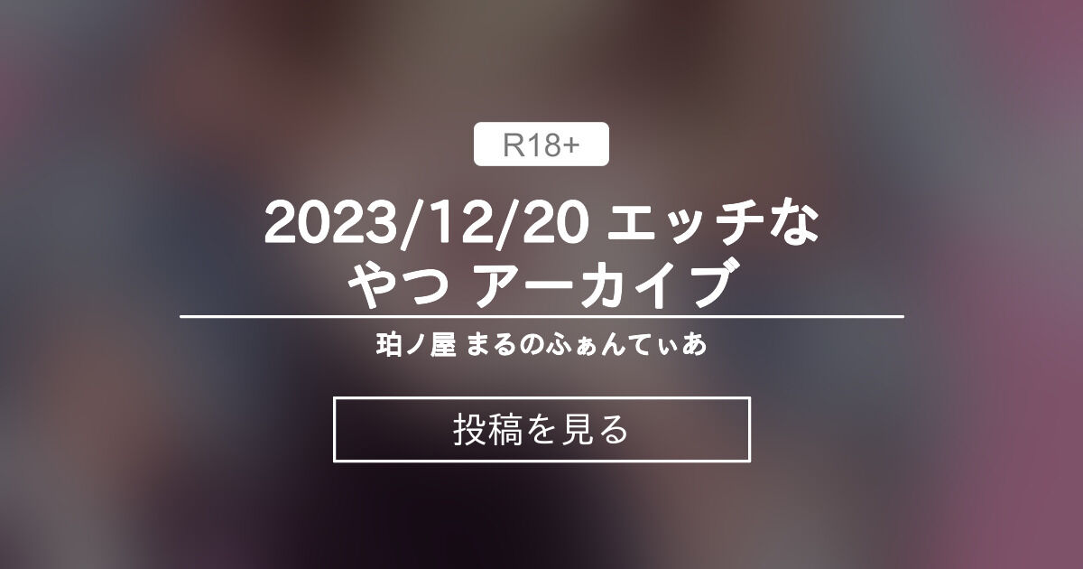 2023/12/20 エッチなやつ アーカイブ - 珀ノ屋 まるのふぁんてぃあ (珀ノ屋 まる＠不健全人妻VTube)の投稿｜ファンティア[Fantia]
