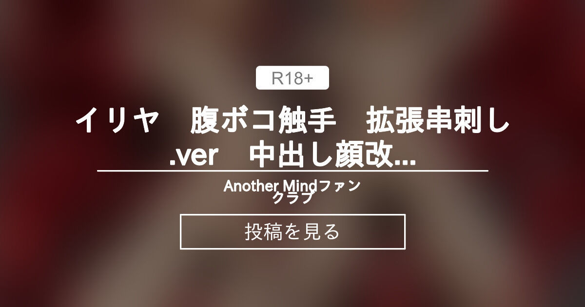 【イリヤ】 イリヤ 腹ボコ触手 拡張串刺し.ver 中出し顔改造 閲覧注意 - Another Mindファンクラブ (Another Mind)の投稿｜ファンティア[Fantia]