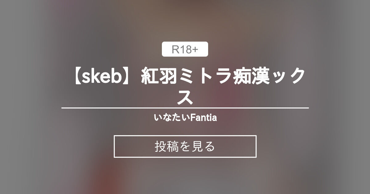 【R-18】 【skeb】紅羽ミトラ〇〇ックス - いなたい (いなたい/R-18)の投稿｜ファンティア[Fantia]