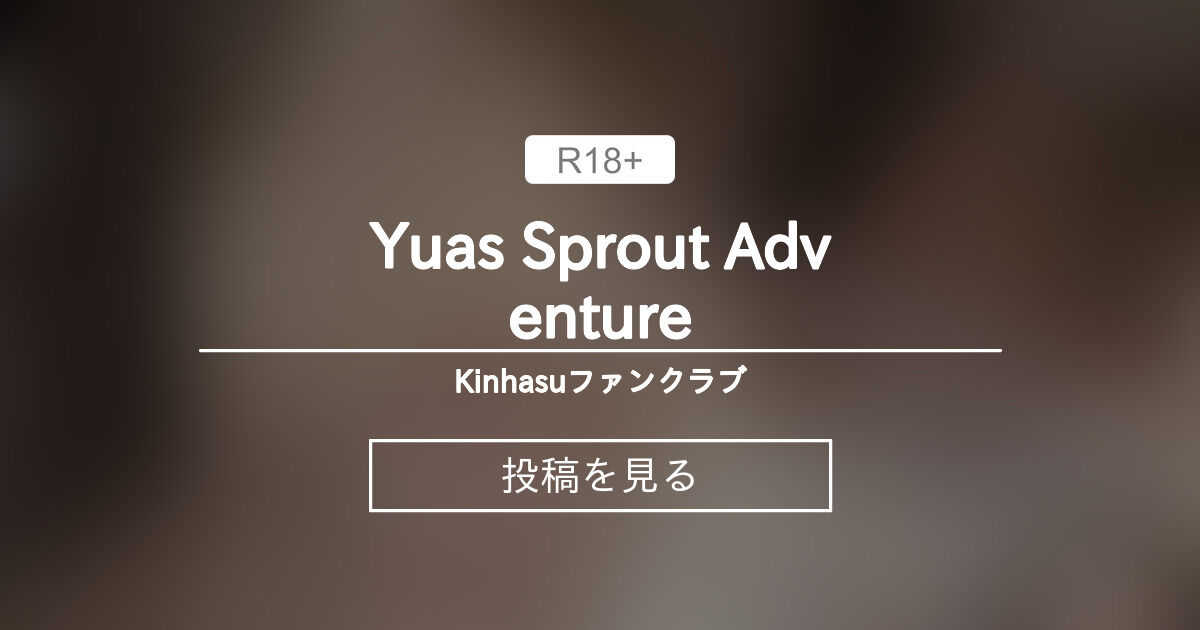 🔪🔴💩Yua's Sprout Adventure🌱 - Kinhasuファンクラブ (Kinhasu)の投稿｜ファンティア[Fantia]