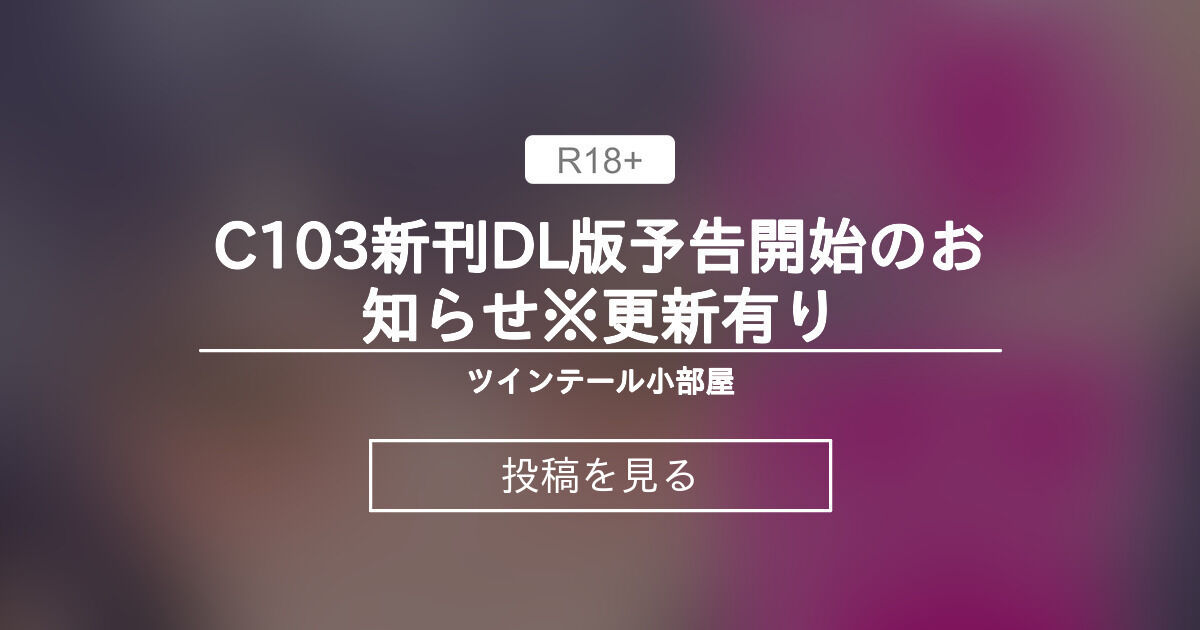 【C103】 C103新刊DL版予告開始のお知らせ※更新有り - ツインテール小部屋 (あれっくす)の投稿｜ファンティア[Fantia]