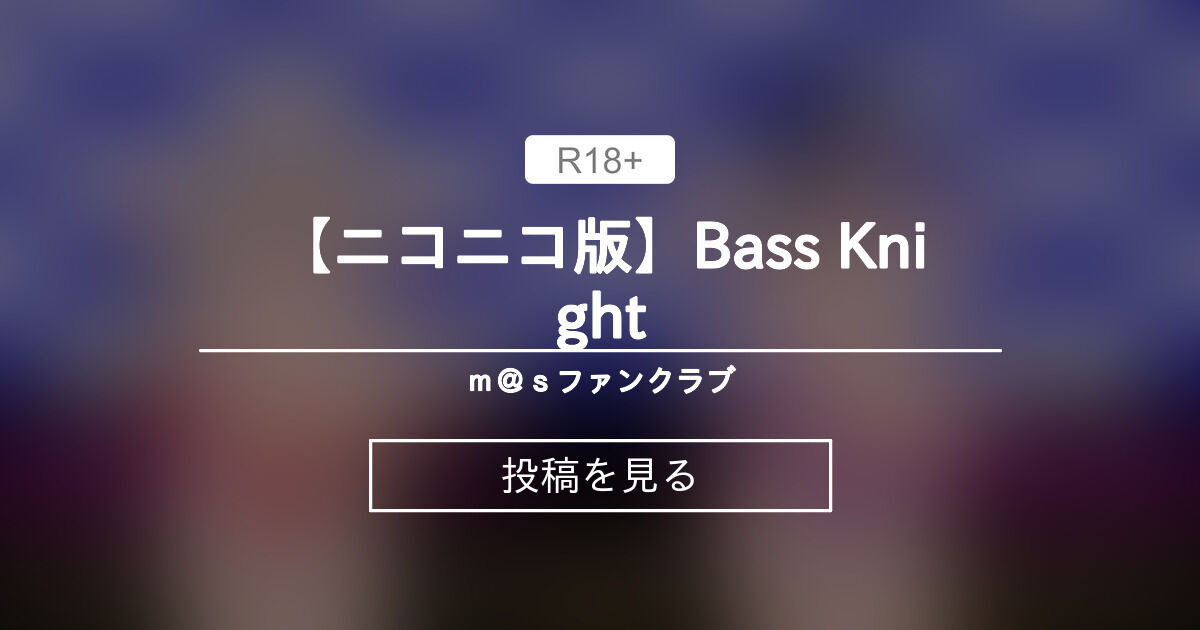 【ニコニコ版】Bass Knight💕 - m＠sファンクラブ (m＠s/MMD)の投稿｜ファンティア[Fantia]