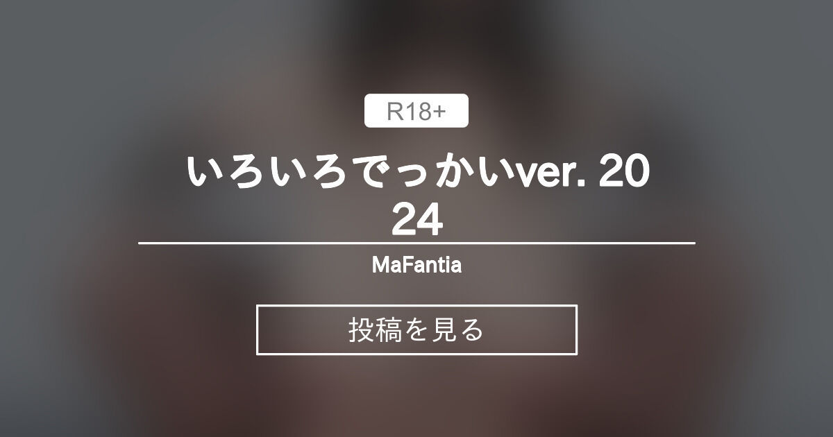 いろいろでっかいver. 2024 - MaFantia (MaF)の投稿｜ファンティア[Fantia]