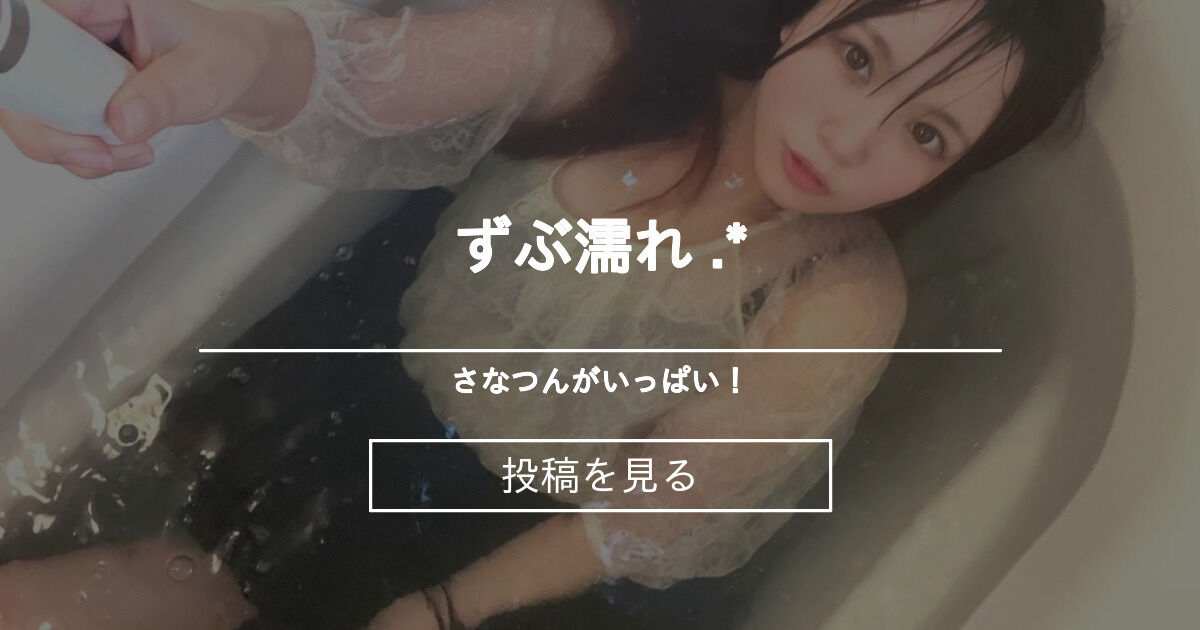 【WET】 ずぶ濡れ🫧 ͛.* - さなつんがいっぱい！ (さなつん)の投稿｜ファンティア[Fantia]