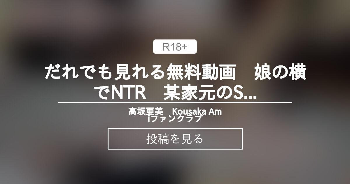 【無料動画】 だれでも見れる無料動画 娘の横でNTR 某家元のSさん - 高坂亜美 Kousaka Amiファンクラブ (高坂亜美 Kousaka Ami)の投稿｜ファンティア[Fantia]