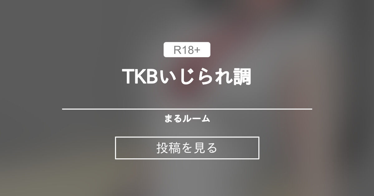 TKBいじられ調 - まるルーム (ふく2まる)の投稿｜ファンティア[Fantia]