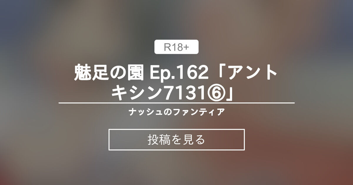 【Mitari_no_Sono】 魅足の園 Ep.162「アントキシン7131⑥」 - ナッシュのファンティア (ナッシュ)の投稿｜ファンティア[Fantia]