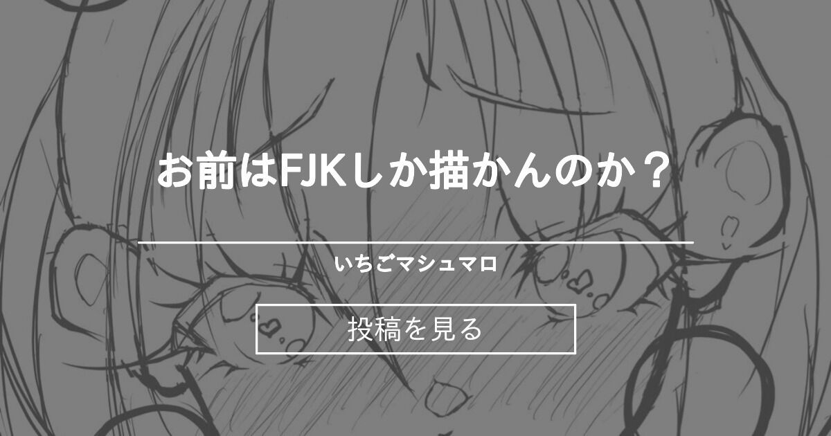 【雑談】 お前はFJKしか描かんのか？ - いちごマシュマロ (wabi)の投稿｜ファンティア[Fantia]